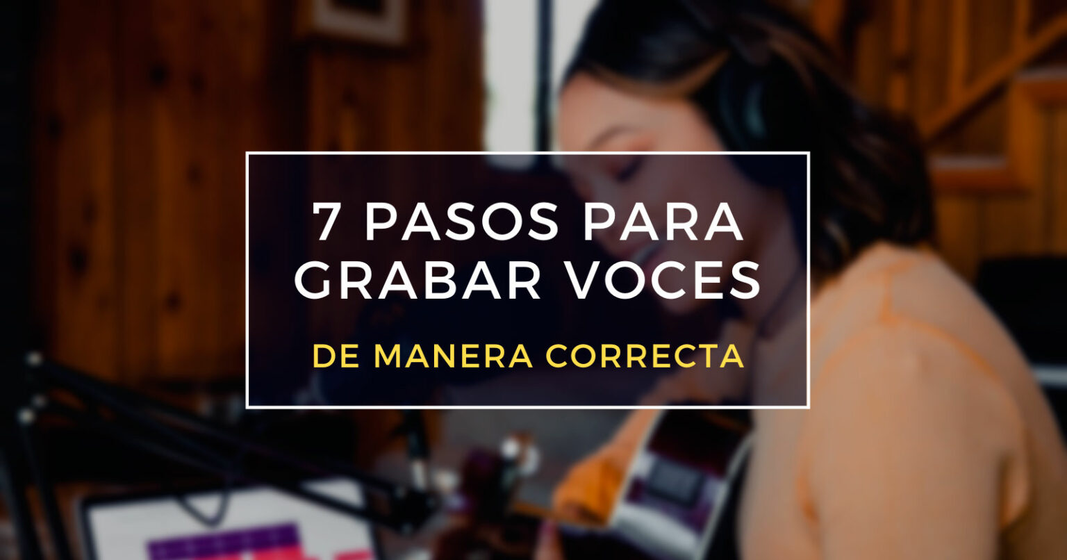 7 Pasos para Grabar Voces de la Mejor Manera: Guía Esencial